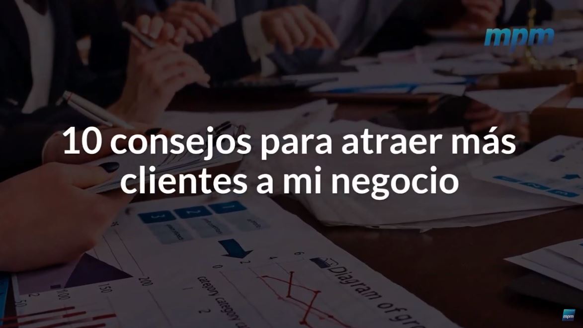 Vídeo: 10 consejos para atraer mas clientes a mi negocio - Blog MPM